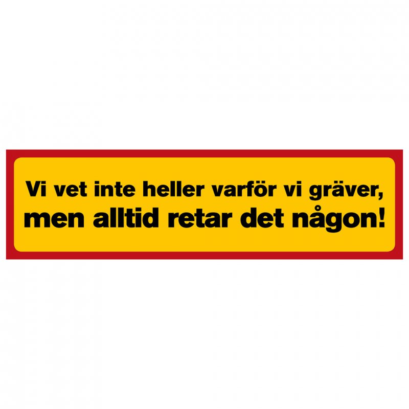 Vi vet inte heller varför vi gräver... - Happyprint.se